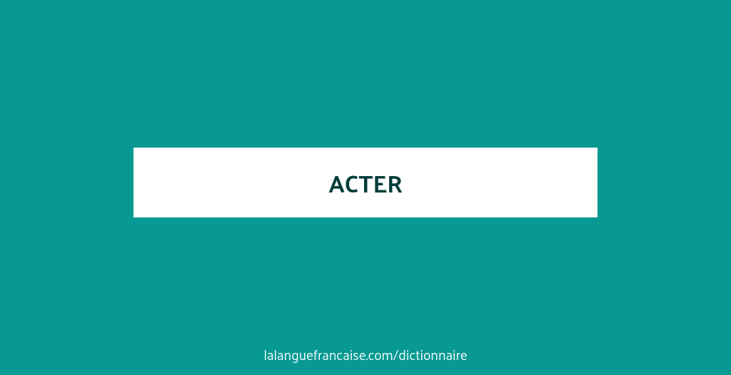 Définition de acter | Dictionnaire français