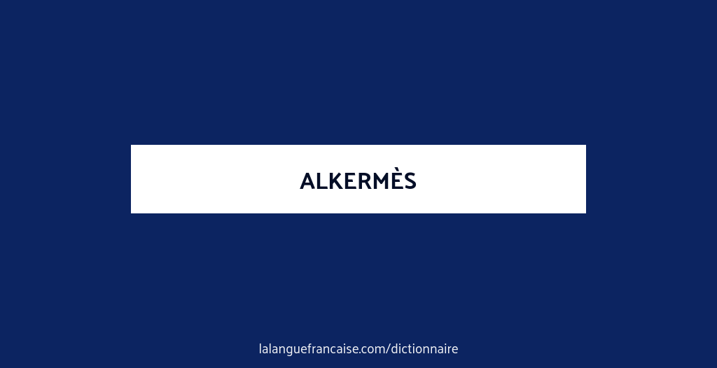 Définition de alkermès | Dictionnaire français
