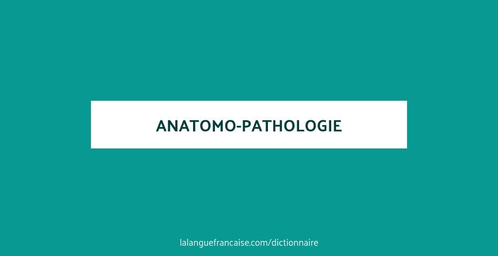 Définition de anatomo-pathologie | Dictionnaire français
