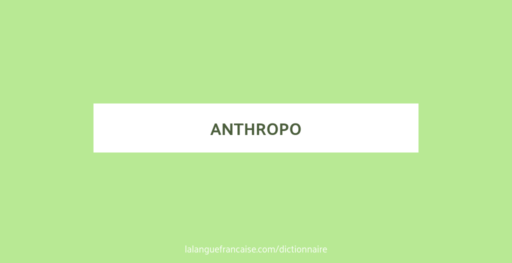 Définition de anthropo | Dictionnaire français
