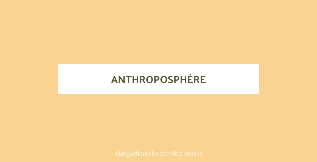 Définition de anthroposphère | Dictionnaire français