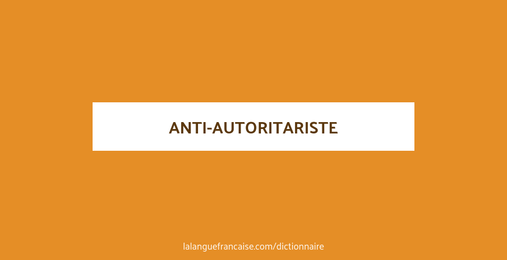 Définition de anti-autoritariste | Dictionnaire français