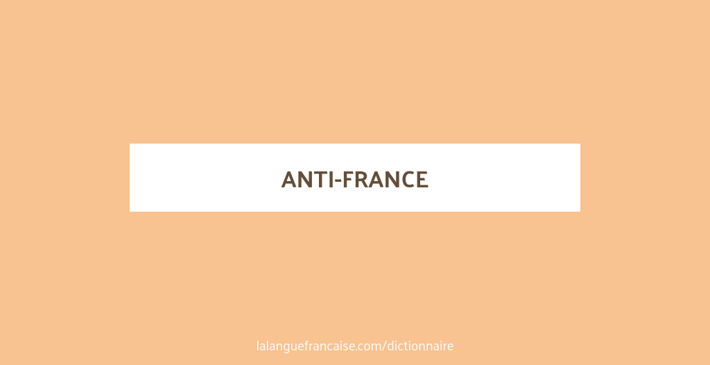 Définition de anti-france | Dictionnaire français