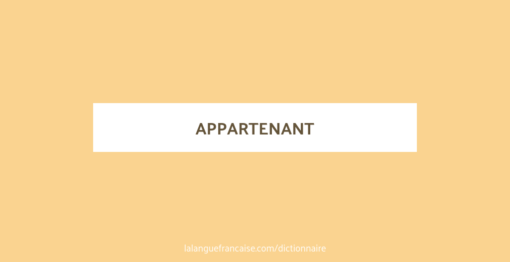 Définition de appartenant | Dictionnaire français