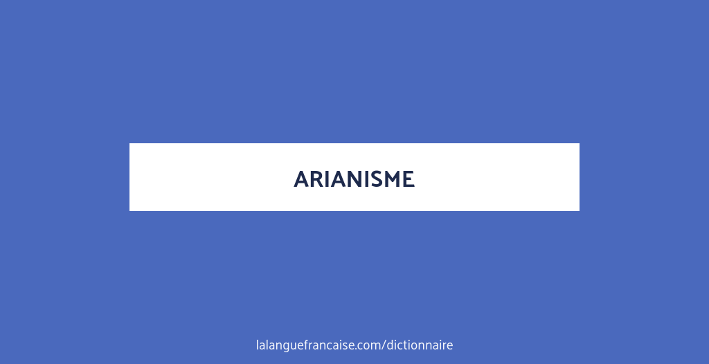 Définition de arianisme | Dictionnaire français