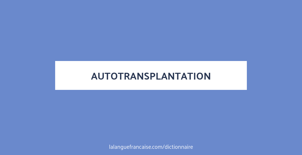 Définition de autotransplantation | Dictionnaire français