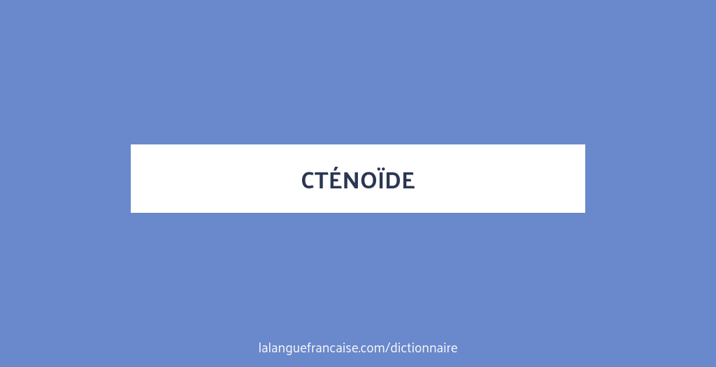 Définition de cténoïde | Dictionnaire français