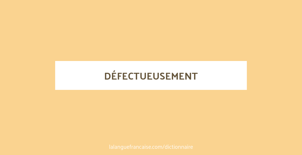Définition de défectueusement | Dictionnaire français