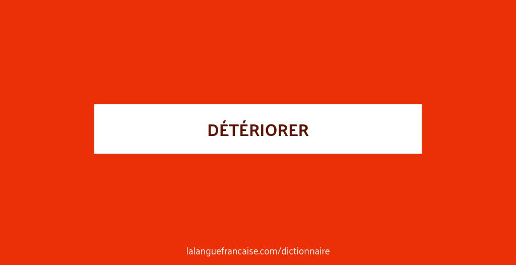 Définition de détériorer | Dictionnaire français
