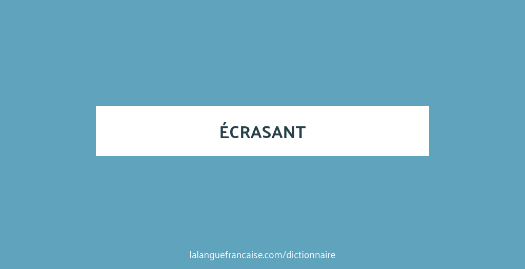 Définition de écrasant | Dictionnaire français