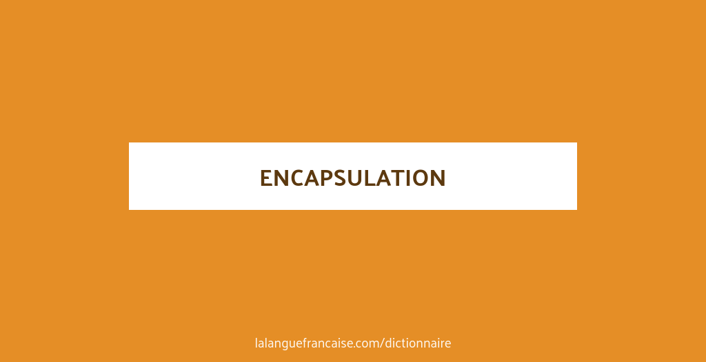 Définition de encapsulation | Dictionnaire français