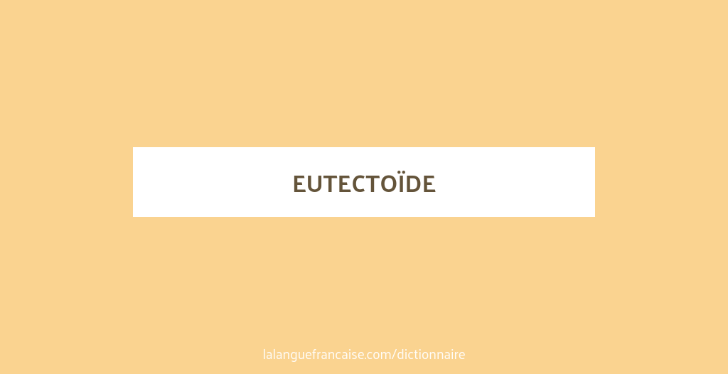 Définition de eutectoïde | Dictionnaire français