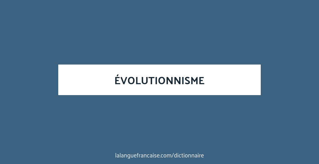 Définition de évolutionnisme | Dictionnaire français