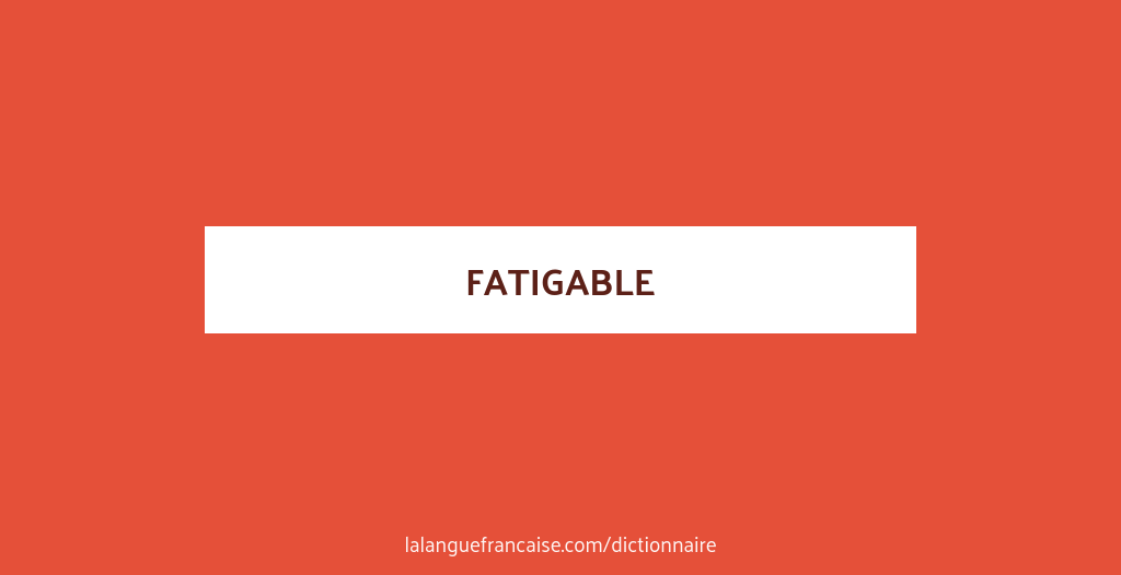 Définition de fatigable | Dictionnaire français