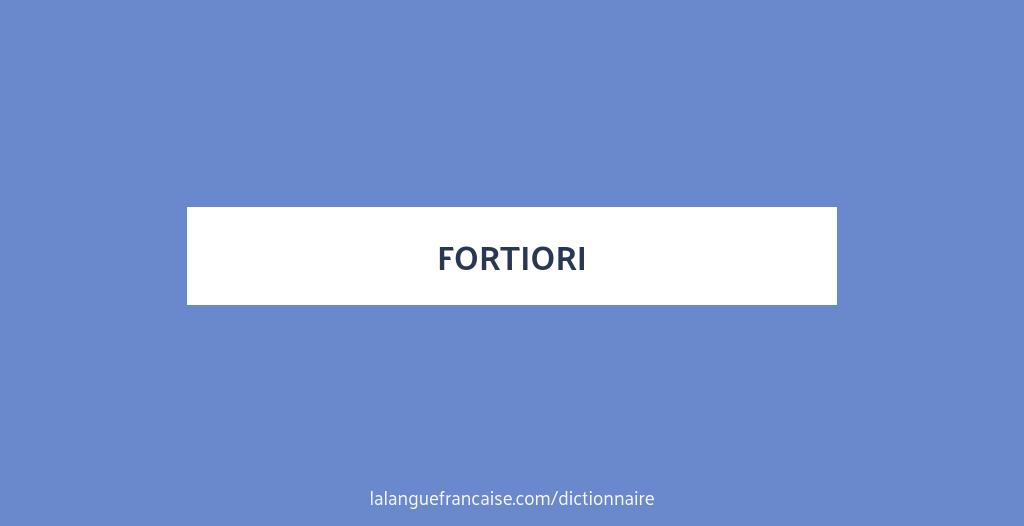 Définition de fortiori | Dictionnaire français