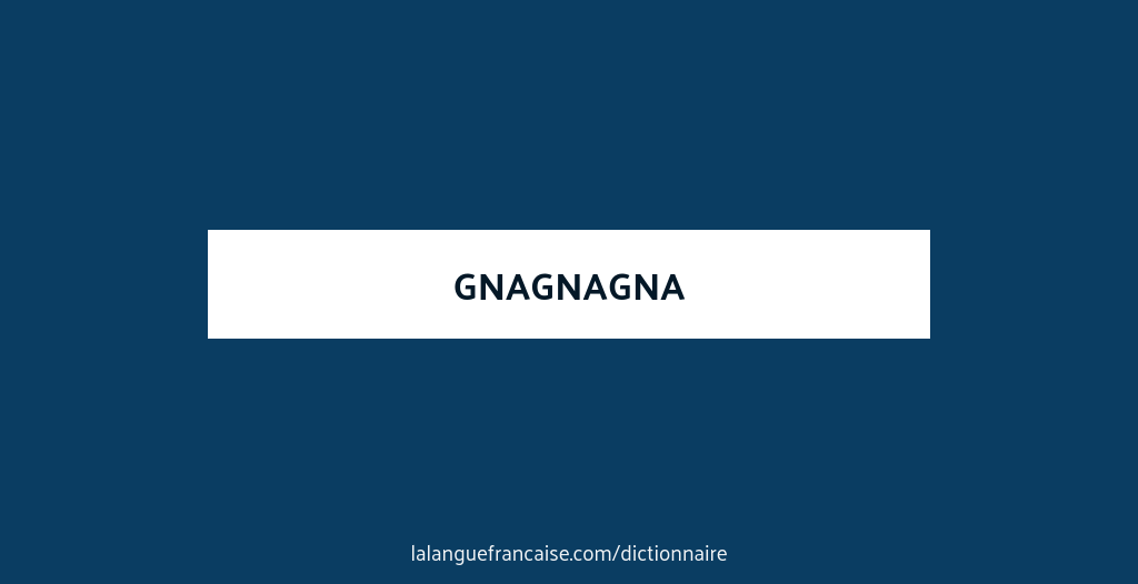 Définition de gnagnagna | Dictionnaire français