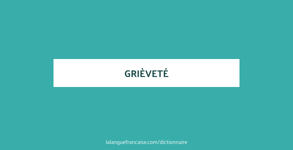 Définition de grièveté | Dictionnaire français
