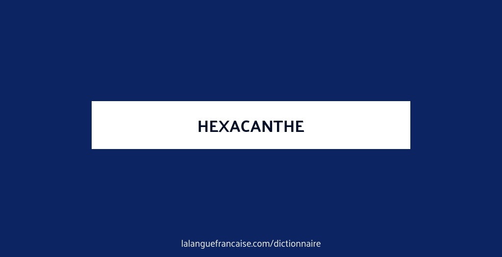 Définition de hexacanthe | Dictionnaire français