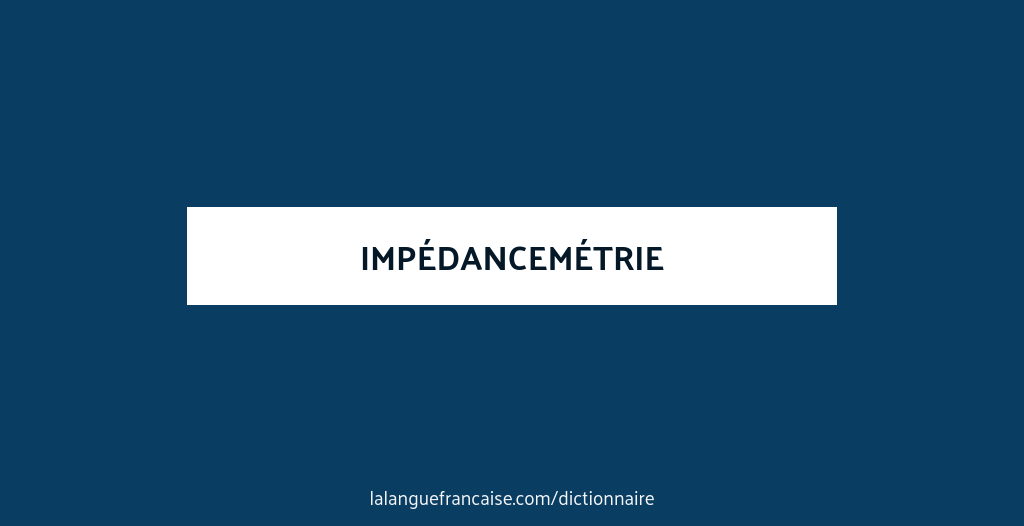 Définition de impédancemétrie | Dictionnaire français