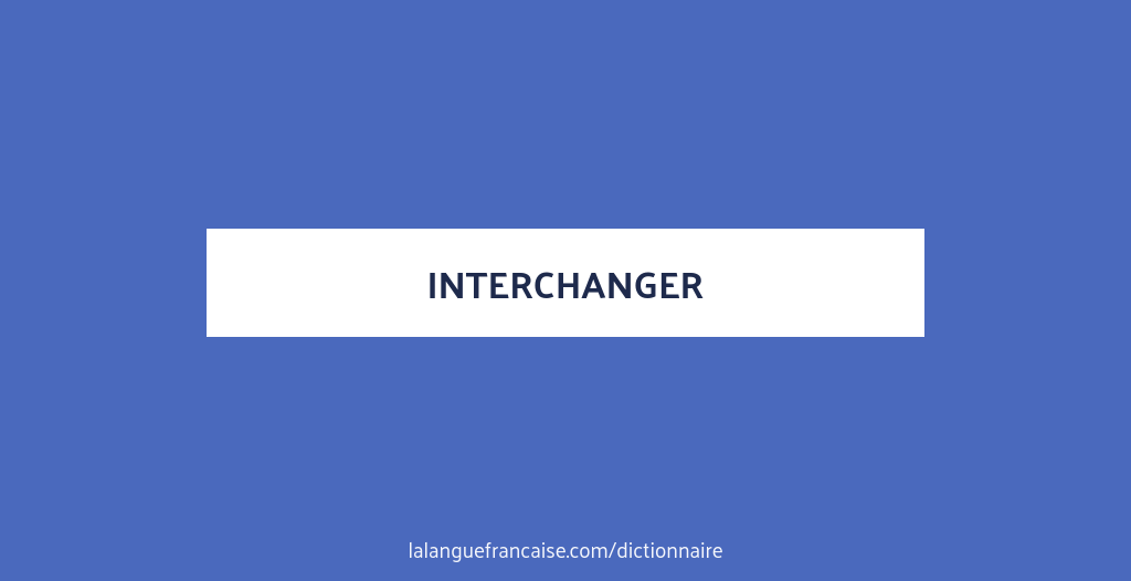 Définition de interchanger | Dictionnaire français