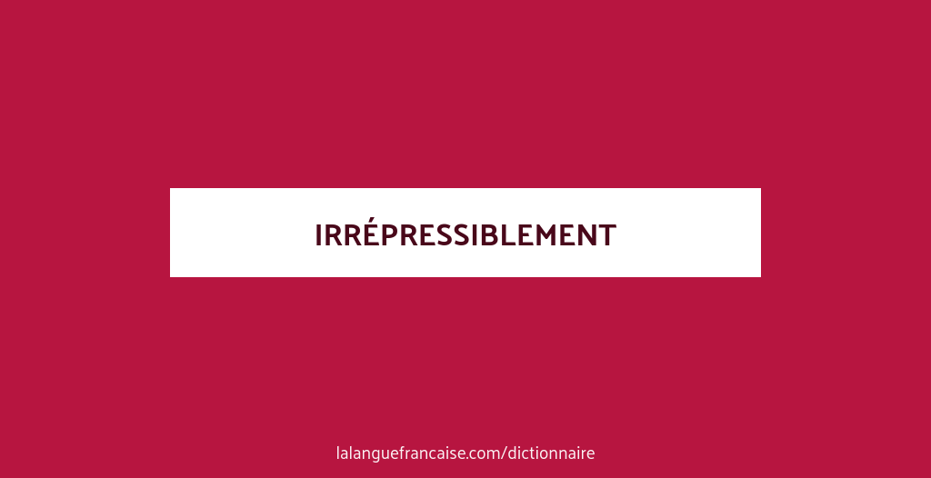Définition de irrépressiblement | Dictionnaire français