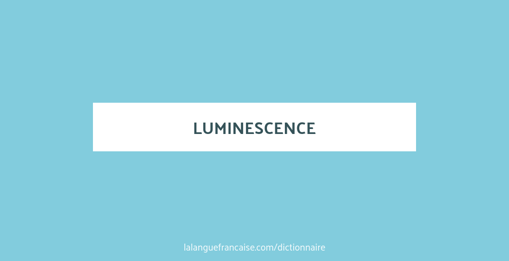 Définition de luminescence | Dictionnaire français