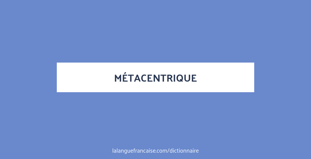 Définition de métacentrique | Dictionnaire français