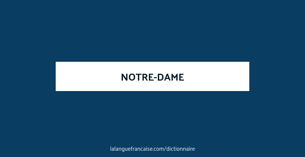 Définition de notre-dame | Dictionnaire français