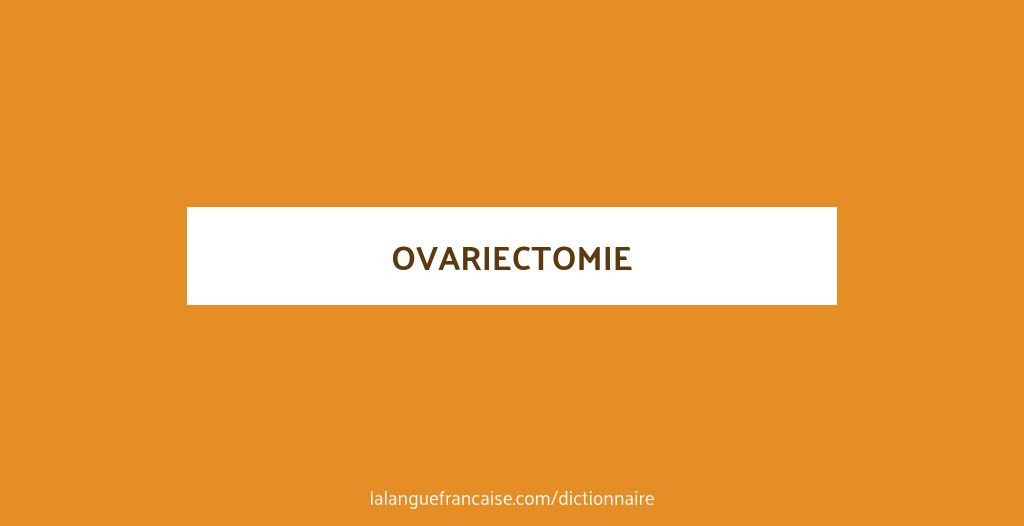 Définition de ovariectomie | Dictionnaire français