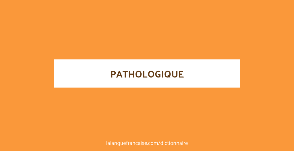 Définition de pathologique | Dictionnaire français