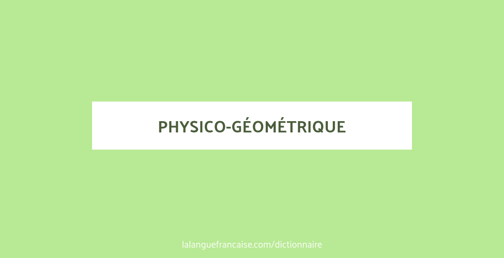 Définition de physico-géométrique | Dictionnaire français