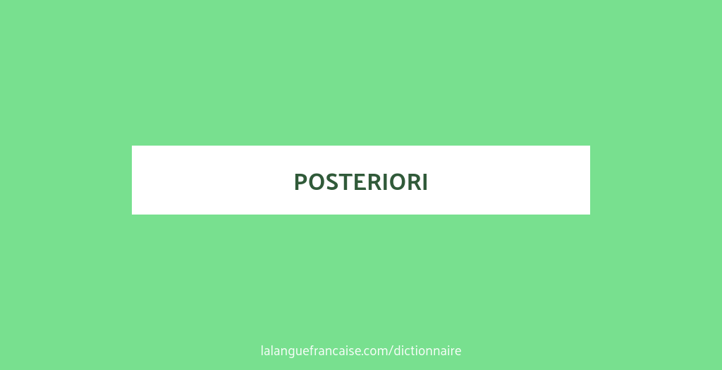 Définition de posteriori | Dictionnaire français