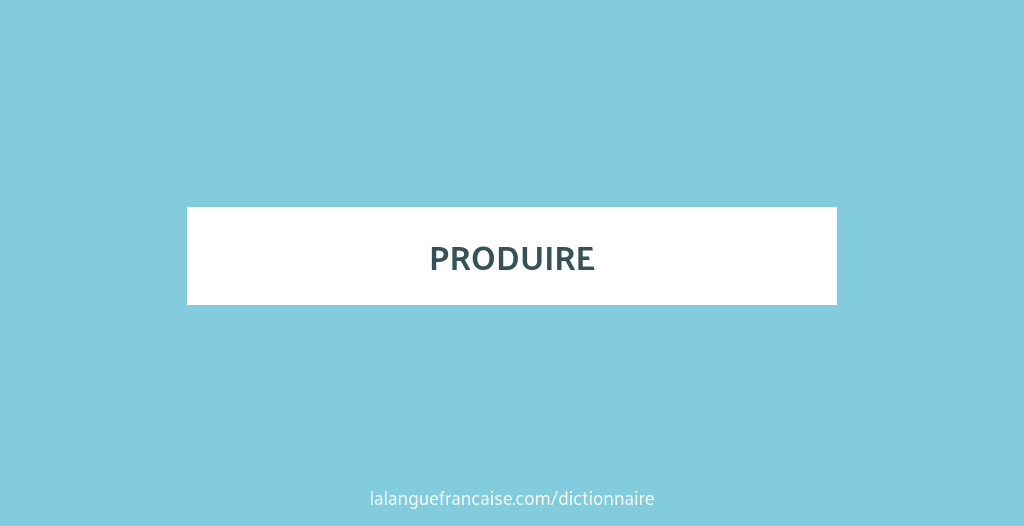 Définition de produire | Dictionnaire français