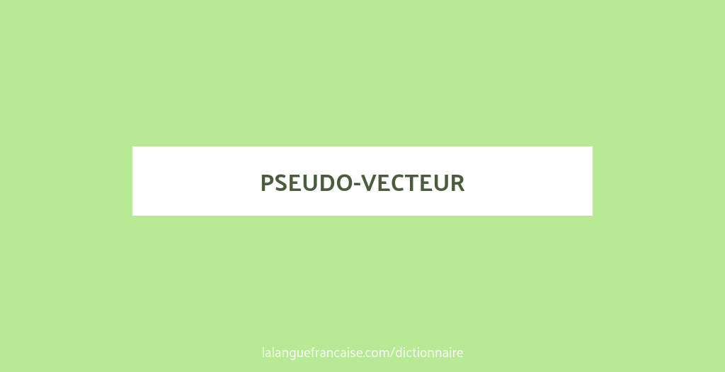 Définition de pseudo-vecteur | Dictionnaire français
