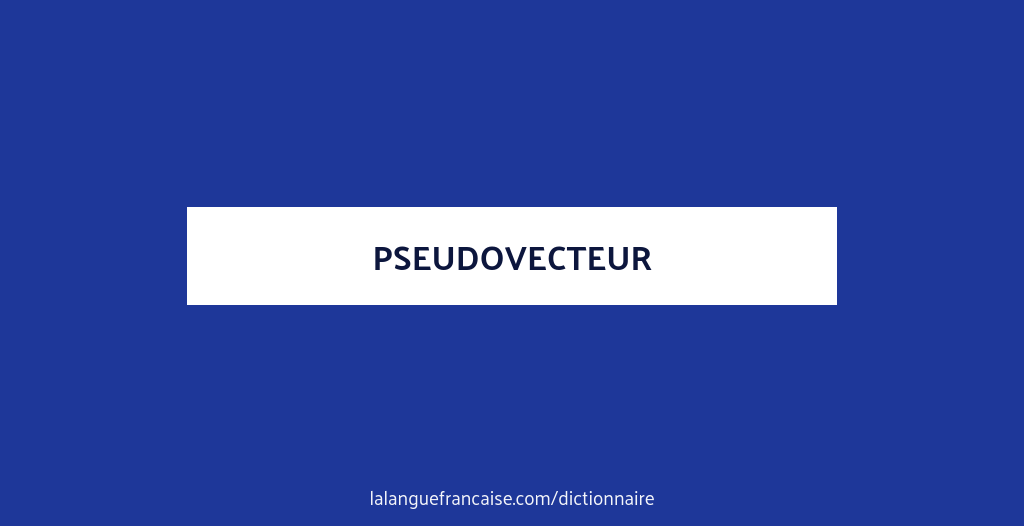 Définition de pseudovecteur | Dictionnaire français