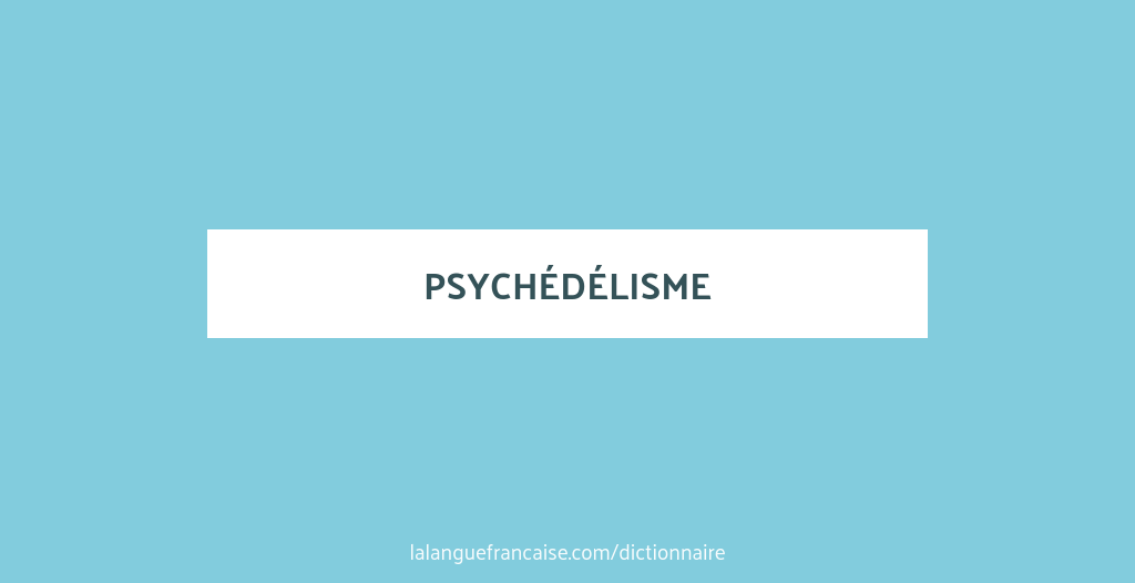 Définition de psychédélisme | Dictionnaire français