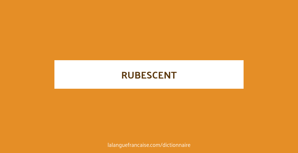 Définition de rubescent | Dictionnaire français