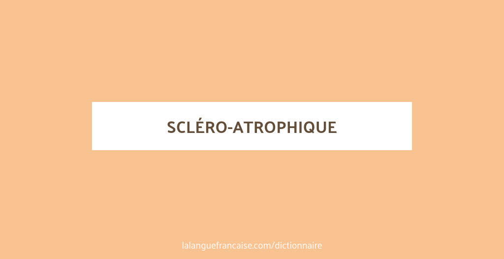 Définition de scléro-atrophique | Dictionnaire français