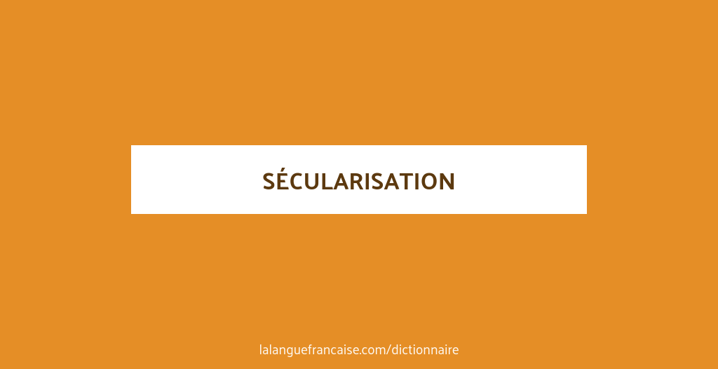 Définition de sécularisation | Dictionnaire français