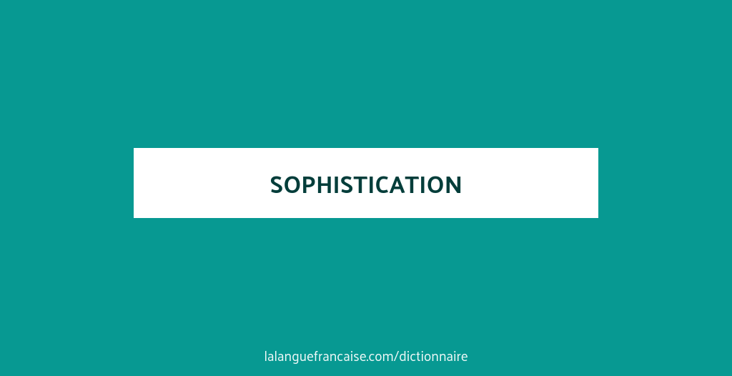 Définition de sophistication | Dictionnaire français