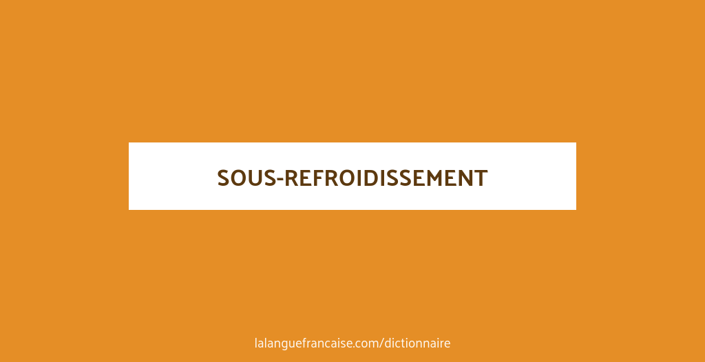 Définition de sous-refroidissement | Dictionnaire français