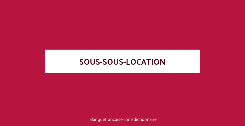 Définition de sous-sous-location | Dictionnaire français