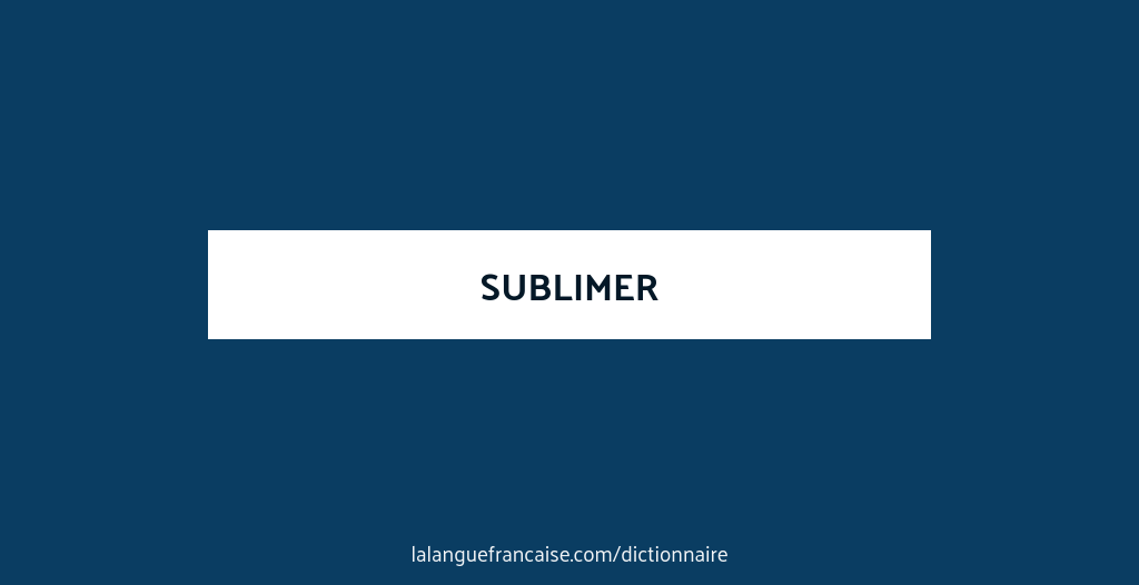 Définition de sublimer | Dictionnaire français