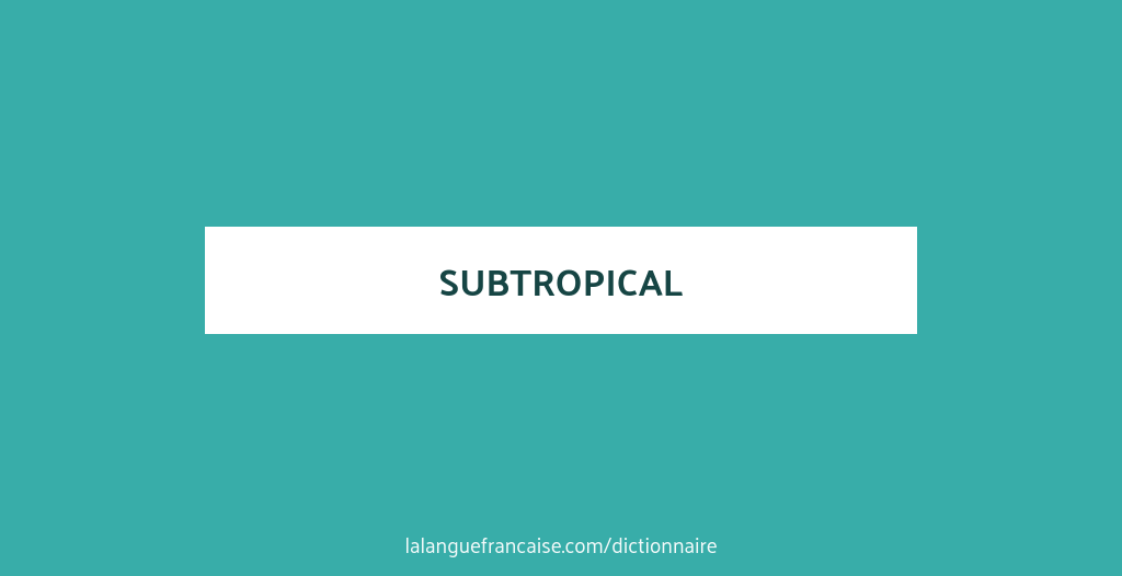 Définition de subtropical | Dictionnaire français
