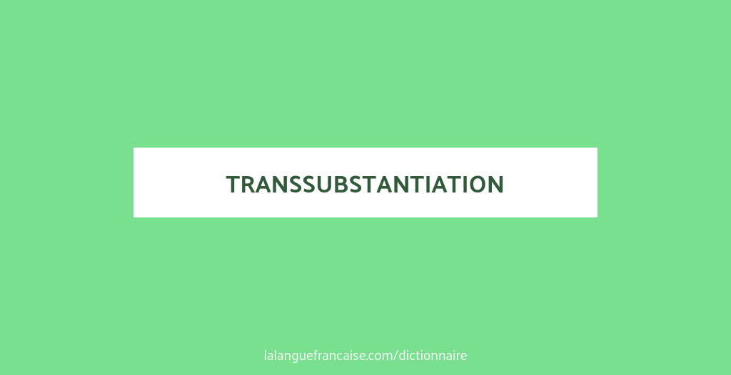Définition de transsubstantiation | Dictionnaire français