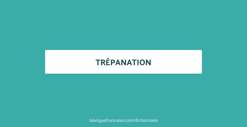 Définition de trépanation | Dictionnaire français