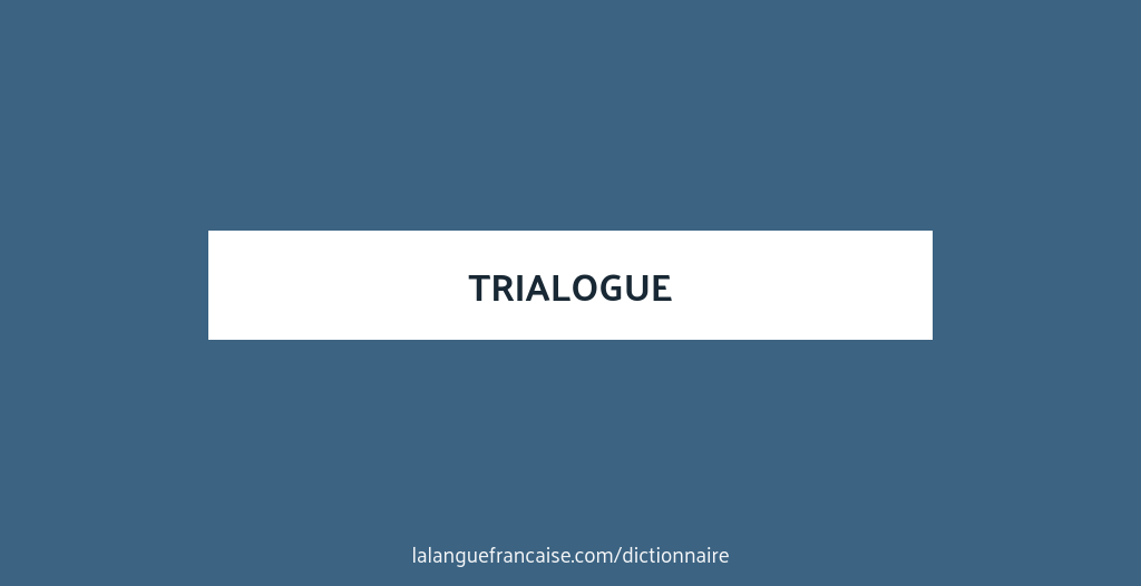 Définition de trialogue | Dictionnaire français