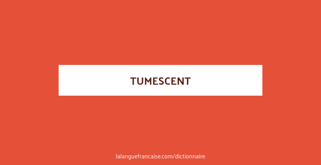 Définition de tumescent | Dictionnaire français