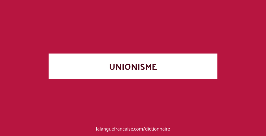 Définition de unionisme | Dictionnaire français