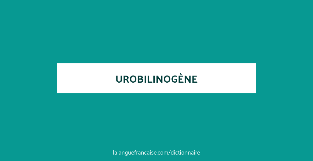 Définition de urobilinogène | Dictionnaire français